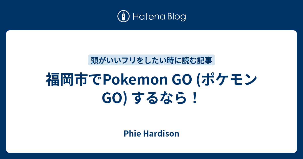 福岡市でPokemon GO (ポケモンGO) するなら！ - Phie Hardison