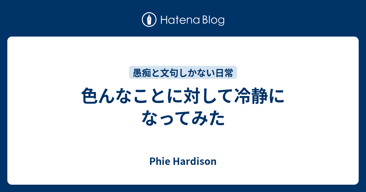 色んなことに対して冷静になってみた - Phie Hardison