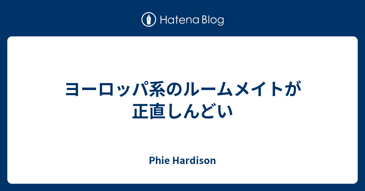 ヨーロッパ系のルームメイトが正直しんどい - Phie Hardison