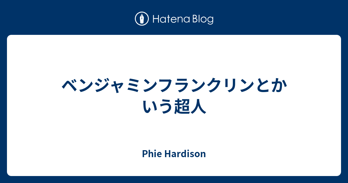 ベンジャミンフランクリンとかいう超人 - Phie Hardison