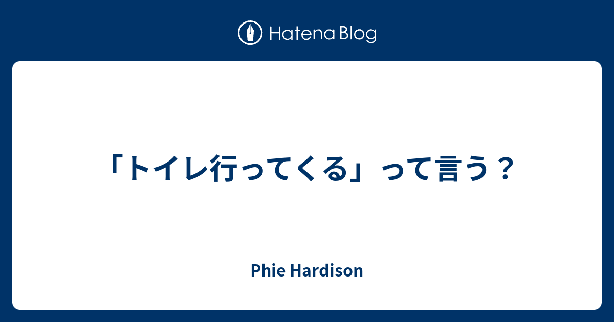 「トイレ行ってくる」って言う？ - Phie Hardison