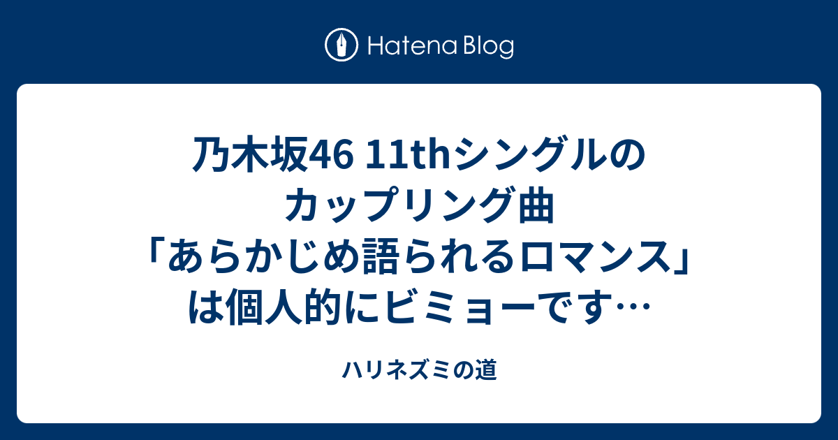乃木坂46 11thシングルのカップリング曲「あらかじめ語られるロマンス」は個人的にビミョーです… ハリネズミの道