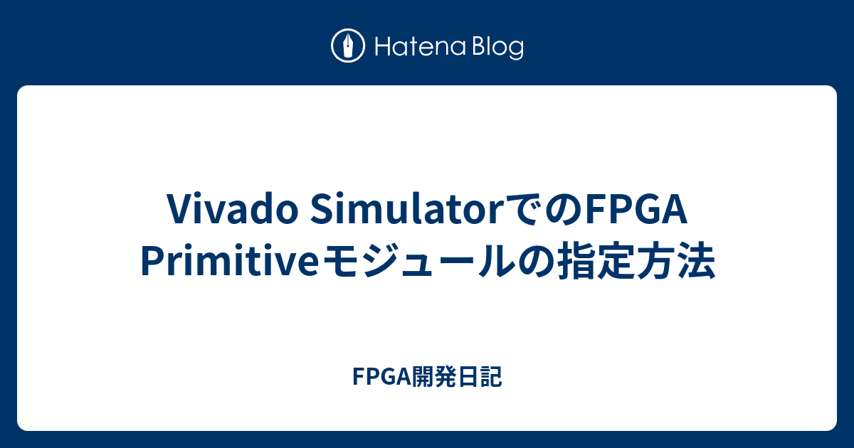 Vivado SimulatorでのFPGA Primitiveモジュールの指定方法 - FPGA開発日記