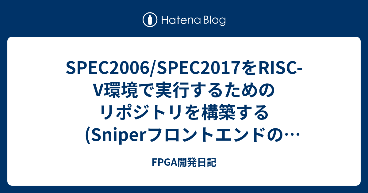 SPEC2006/SPEC2017をRISC-V環境で実行するためのリポジトリを構築する (Sniperフロントエンドのデバッグ作業 ...