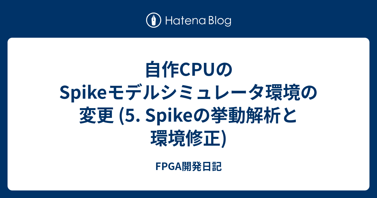 自作CPUのSpikeモデルシミュレータ環境の変更 (5. Spikeの挙動解析と環境修正) - FPGA開発日記