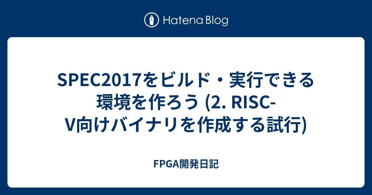 SPEC2017をビルド・実行できる環境を作ろう (2. RISC-V向けバイナリを作成する試行) - FPGA開発日記