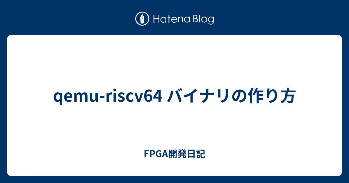 qemu-riscv64 バイナリの作り方 - FPGA開発日記