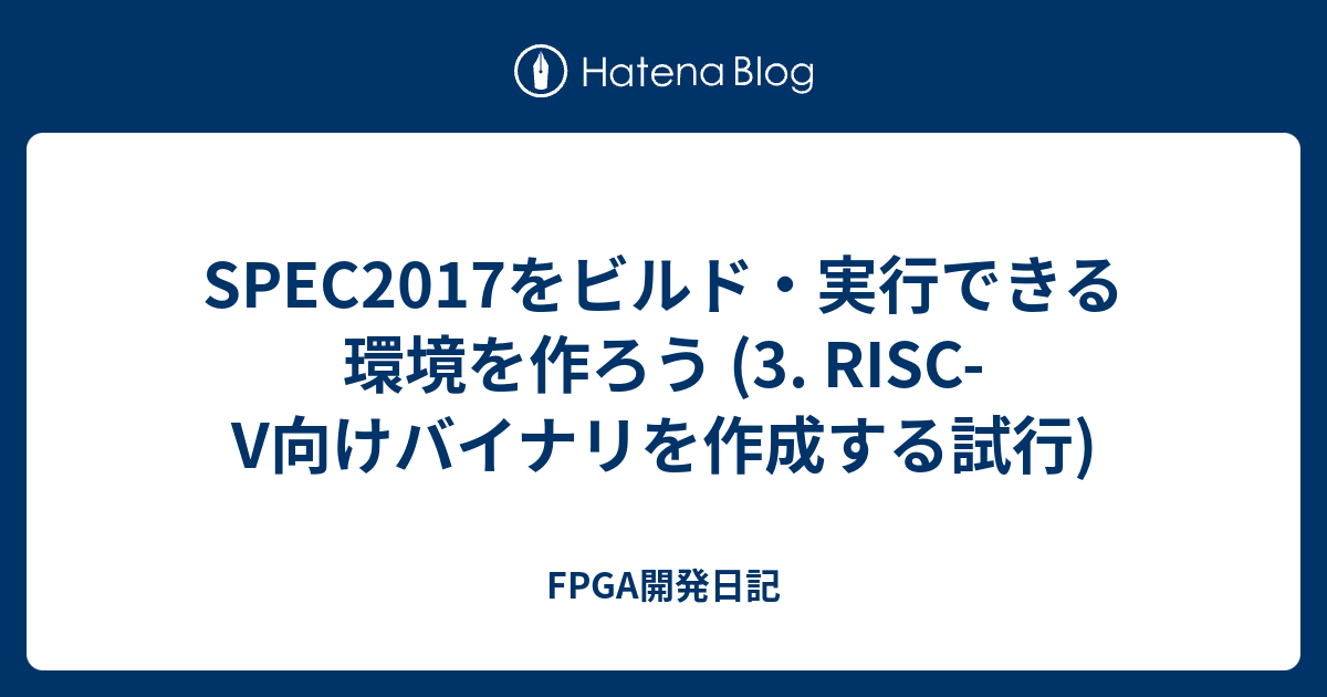 SPEC2017をビルド・実行できる環境を作ろう (3. RISC-V向けバイナリを作成する試行) - FPGA開発日記