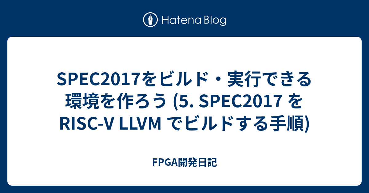 SPEC2017をビルド・実行できる環境を作ろう (5. SPEC2017 を RISC-V LLVM でビルドする手順) - FPGA開発日記
