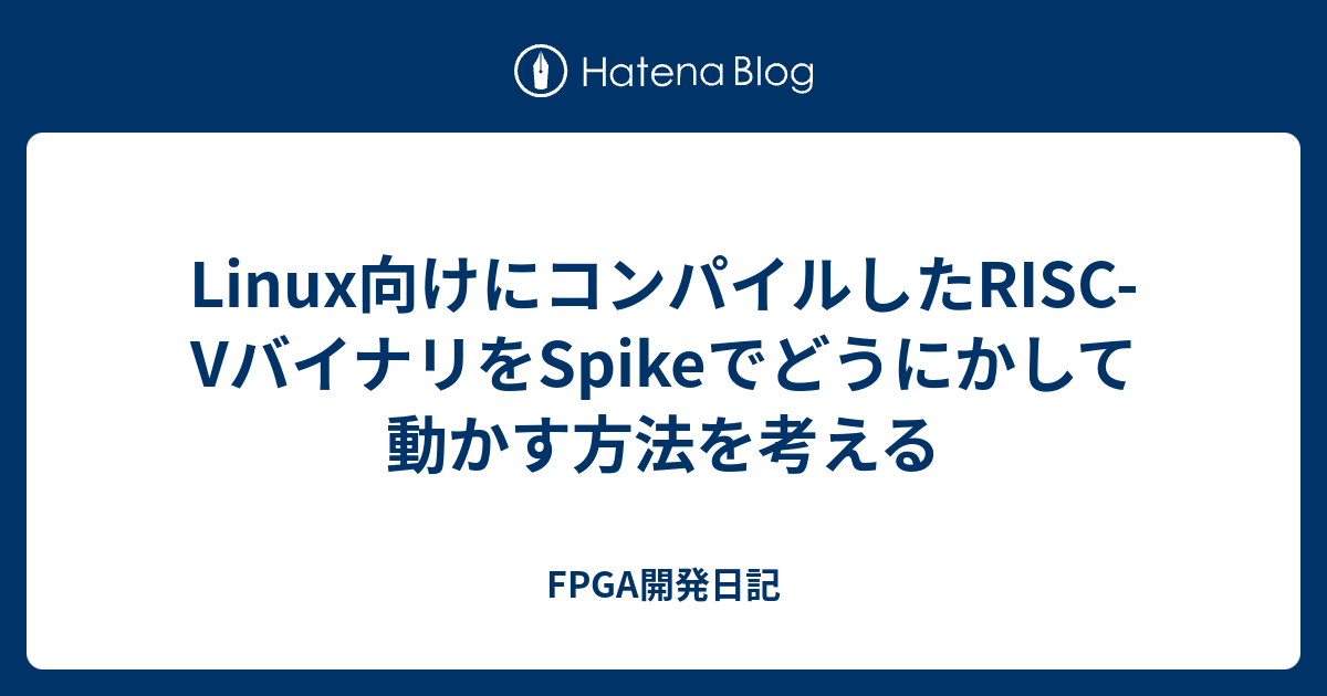 Linux向けにコンパイルしたRISC-VバイナリをSpikeでどうにかして動かす方法を考える - FPGA開発日記