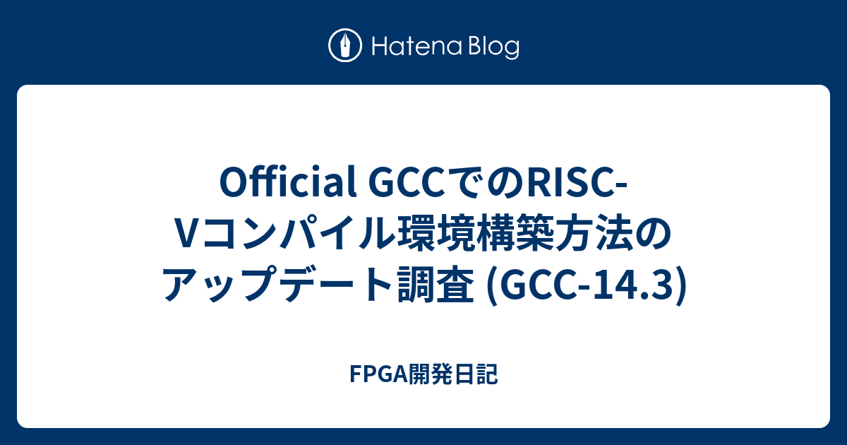 Official GCCでのRISC-Vコンパイル環境構築方法のアップデート調査 (GCC-14.3) - FPGA開発日記