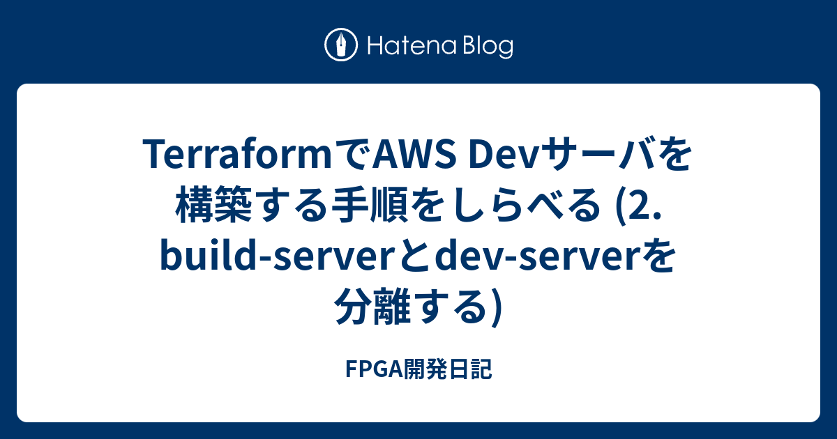 TerraformでAWS Devサーバを構築する手順をしらべる (2. build-serverとdev-serverを分離する) - FPGA開発日記