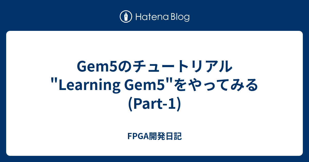 Gem5のチュートリアル "Learning Gem5"をやってみる(Part-1) - FPGA開発日記