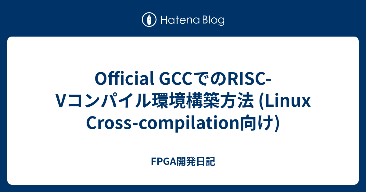 Official GCCでのRISC-Vコンパイル環境構築方法 (Linux Cross-compilation向け) - FPGA開発日記
