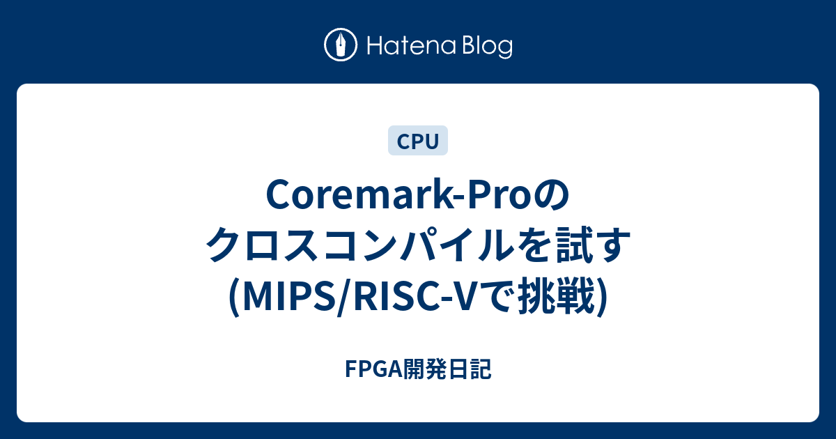 Coremark-Proのクロスコンパイルを試す (MIPS/RISC-Vで挑戦) - FPGA開発日記