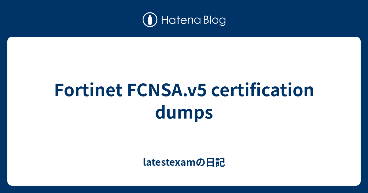 Fortinet FCNSA.v5 certification dumps - latestexamの日記