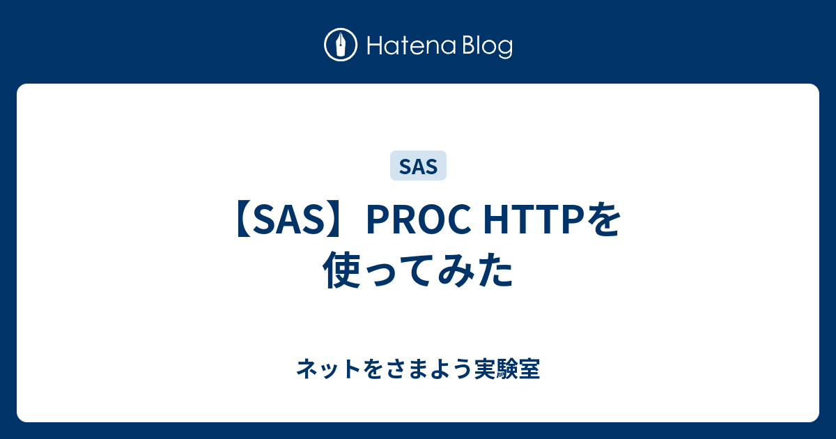 【SAS】PROC HTTPを使ってみた - ネットをさまよう実験室