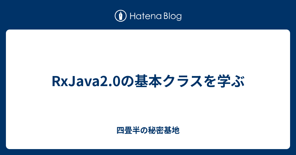 RxJava2.0の基本クラスを学ぶ - 四畳半の秘密基地