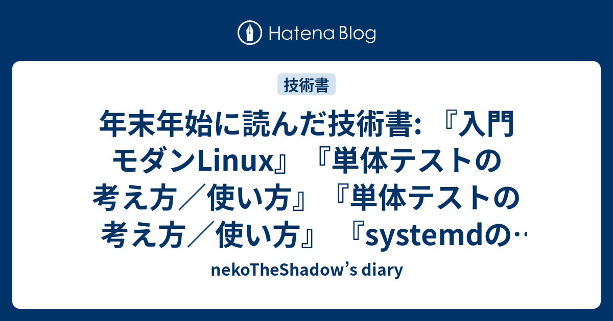 年末年始に読んだ技術書: 『入門 モダンLinux』『単体テストの考え方／使い方』『単体テストの考え方／使い方』 『systemdの思想と機能』『作りながら学ぶ Webシステムの教科書 ...
