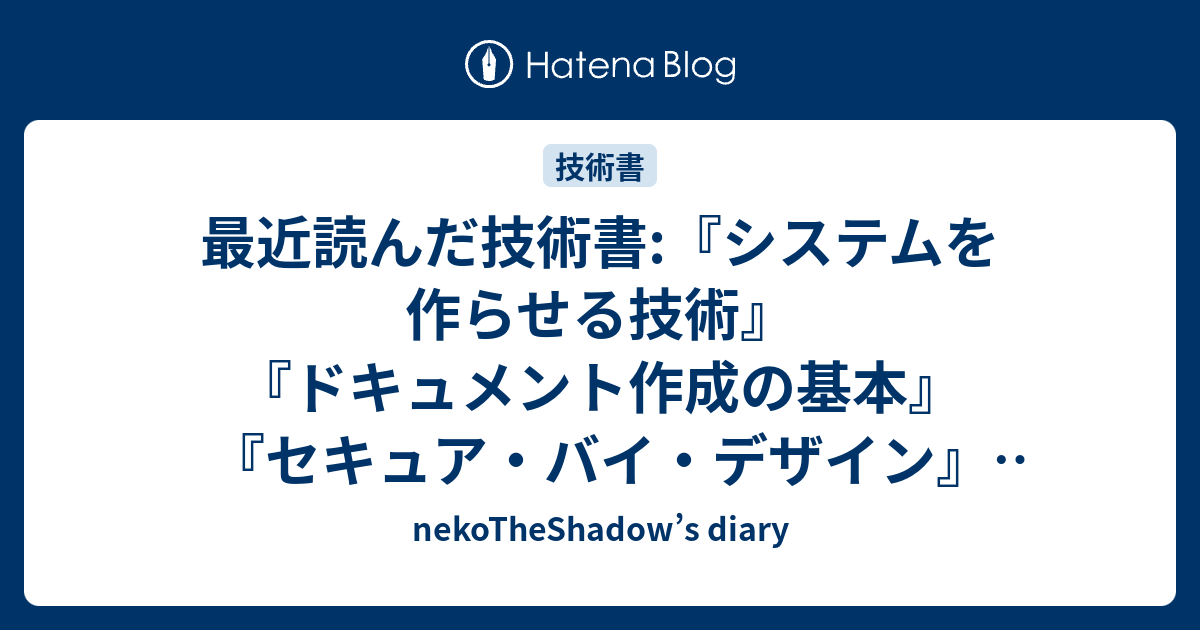 最近読んだ技術書:『システムを作らせる技術』『ドキュメント作成の基本』『セキュア・バイ・デザイン』『RustによるWebアプリケーション開発』 - nekoTheShadow’s diary
