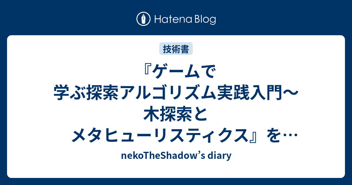『ゲームで学ぶ探索アルゴリズム実践入門～木探索とメタヒューリスティクス』を読んだ - nekoTheShadow’s diary