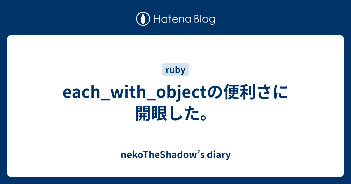 each_with_objectの便利さに開眼した。 - nekoTheShadow’s diary
