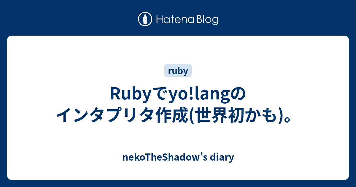 Rubyでyo!langのインタプリタ作成(世界初かも)。 - nekoTheShadow’s diary