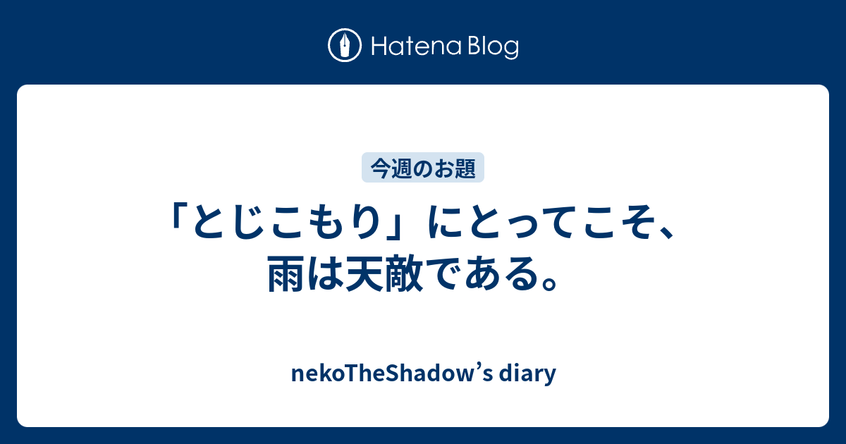 「とじこもり」にとってこそ、雨は天敵である。 - nekoTheShadow’s diary