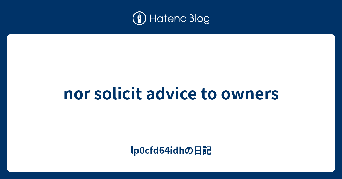 nor solicit advice to owners - lp0cfd64idhの日記