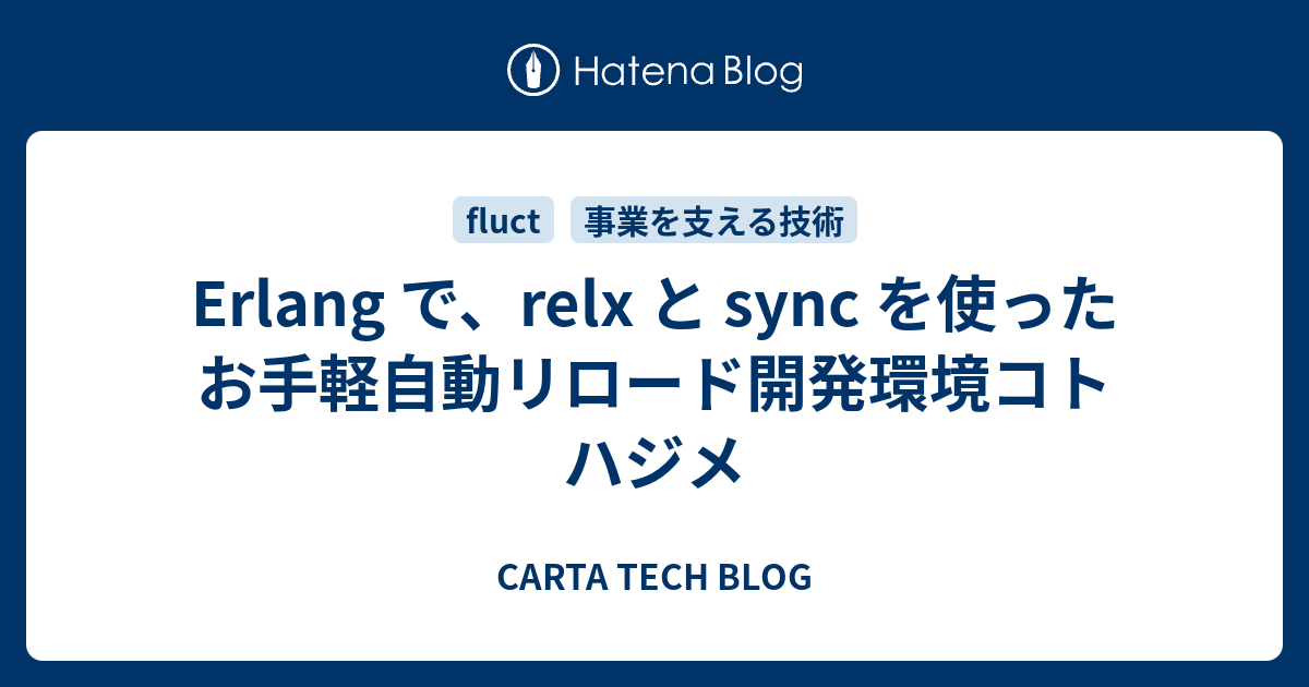 Erlang で、relx と sync を使ったお手軽自動リロード開発環境コトハジメ - CARTA TECH BLOG