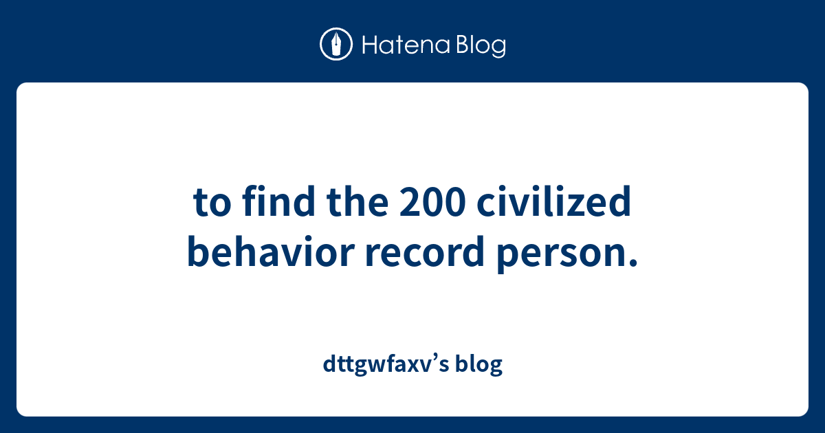to find the 200 civilized behavior record person. - dttgwfaxv’s blog