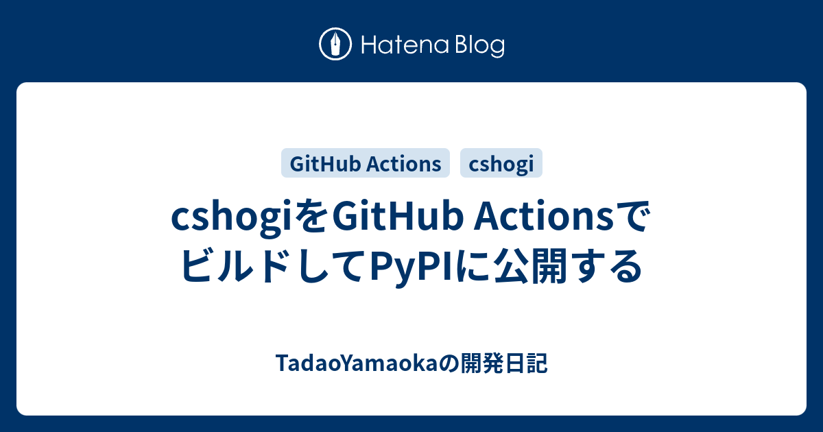 cshogiをGitHub ActionsでビルドしてPyPIに公開する - TadaoYamaokaの開発日記