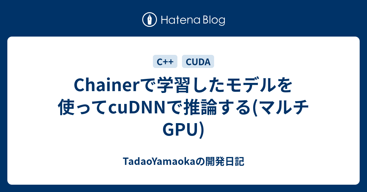 Chainerで学習したモデルを使ってcuDNNで推論する(マルチGPU) - TadaoYamaokaの開発日記