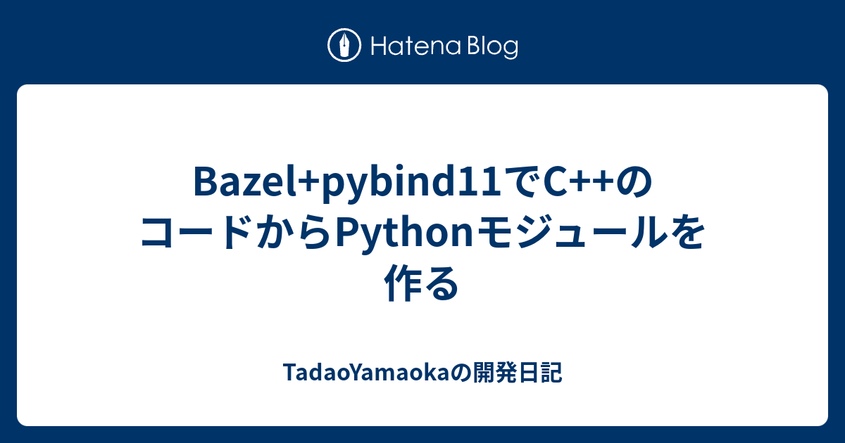 Bazel+pybind11でC++のコードからPythonモジュールを作る - TadaoYamaokaの開発日記