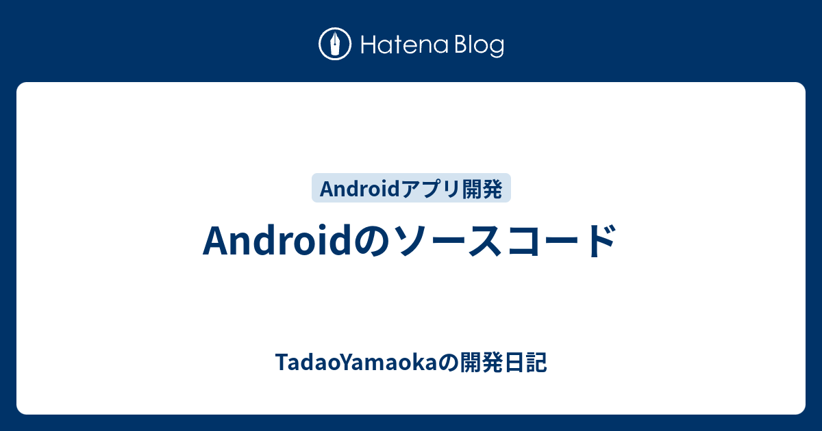 Androidのソースコード - TadaoYamaokaの開発日記