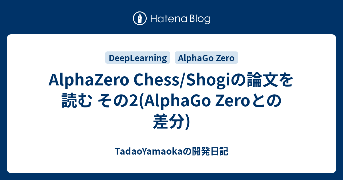 AlphaZero Chess/Shogiの論文を読む その2(AlphaGo Zeroとの差分) - TadaoYamaokaの開発日記