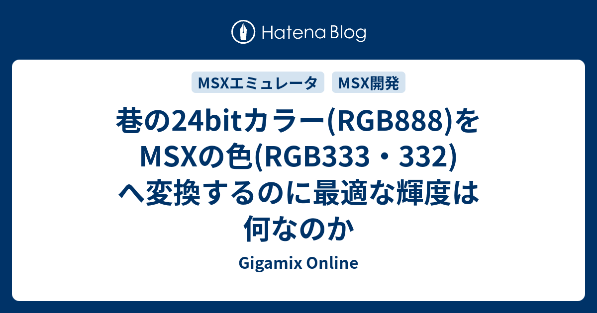 巷の24bitカラー(RGB888)をMSXの色(RGB333・332)へ変換するのに最適な輝度は何なのか - Gigamix Online