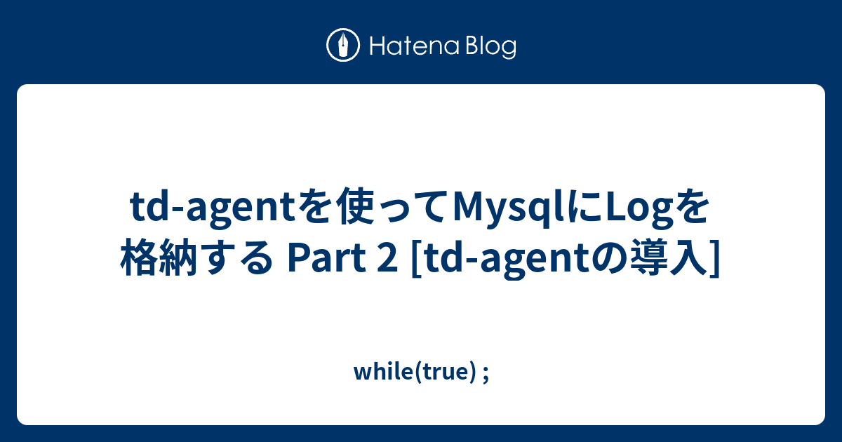 td-agentを使ってMysqlにLogを格納する Part 2 [td-agentの導入] - while(true)