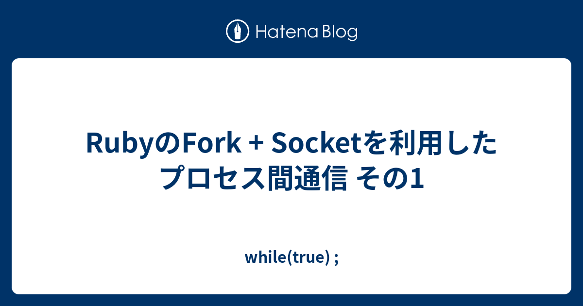 RubyのFork + Socketを利用したプロセス間通信 その1 - while(true)