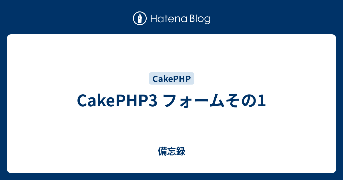 CakePHP3 フォームその1 - 備忘録