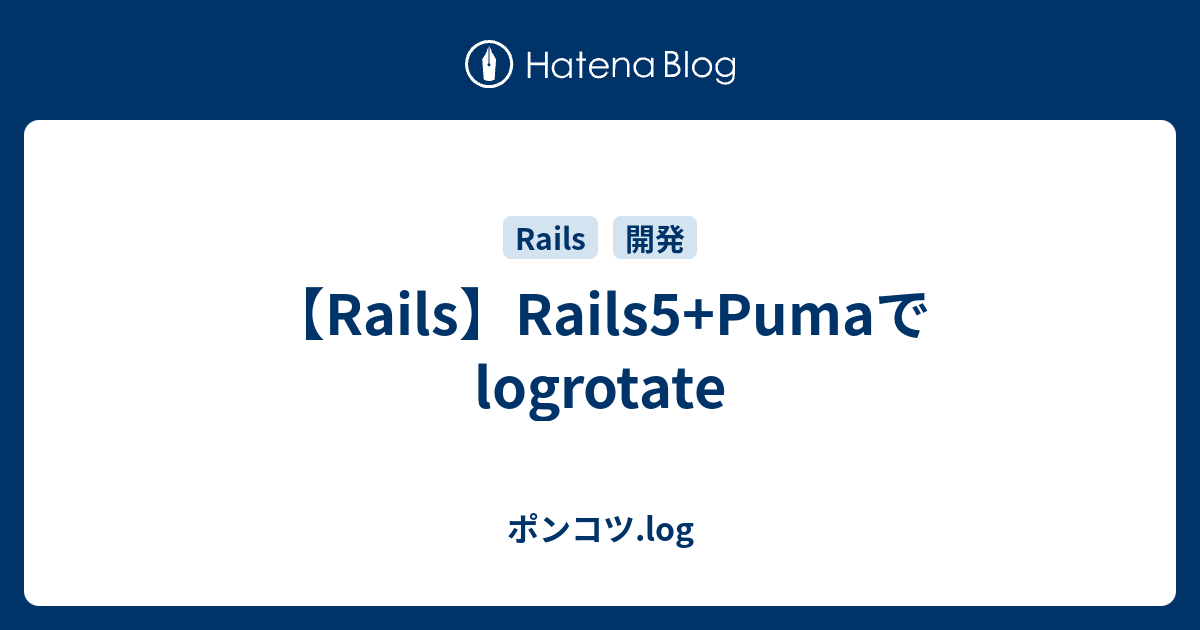 【Rails】Rails5+Pumaでlogrotate - ポンコツ.log