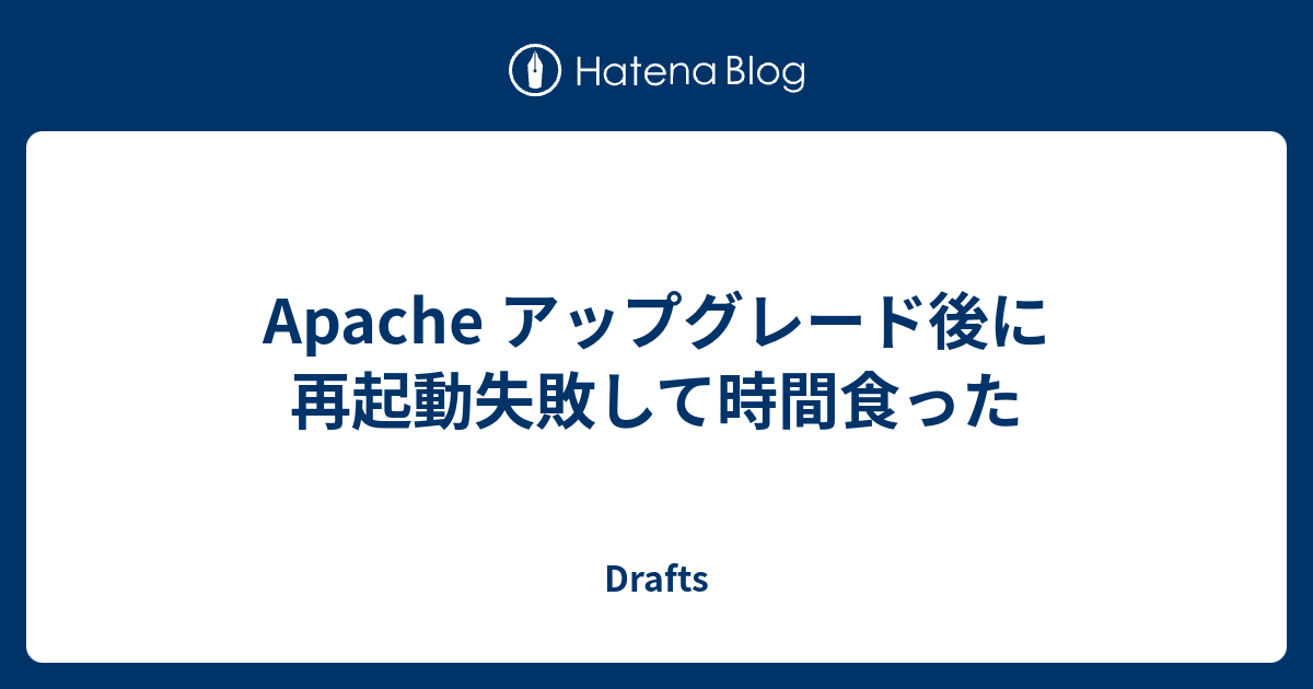 Apache アップグレード後に再起動失敗して時間食った - Drafts