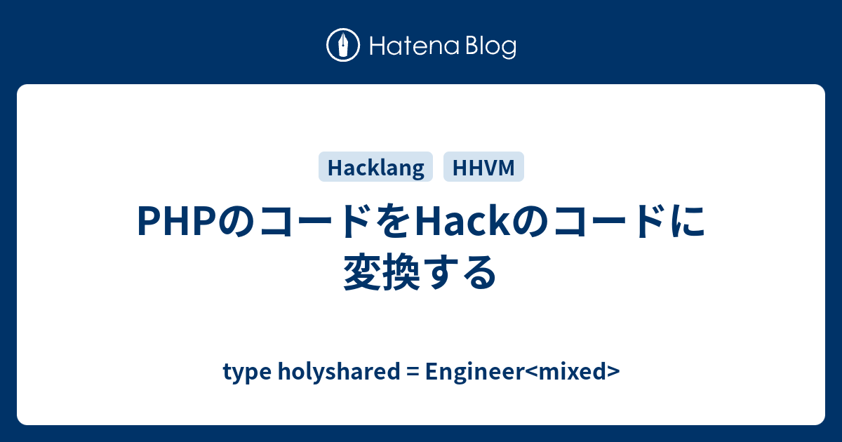PHPのコードをHackのコードに変換する - type holyshared = Engineer
