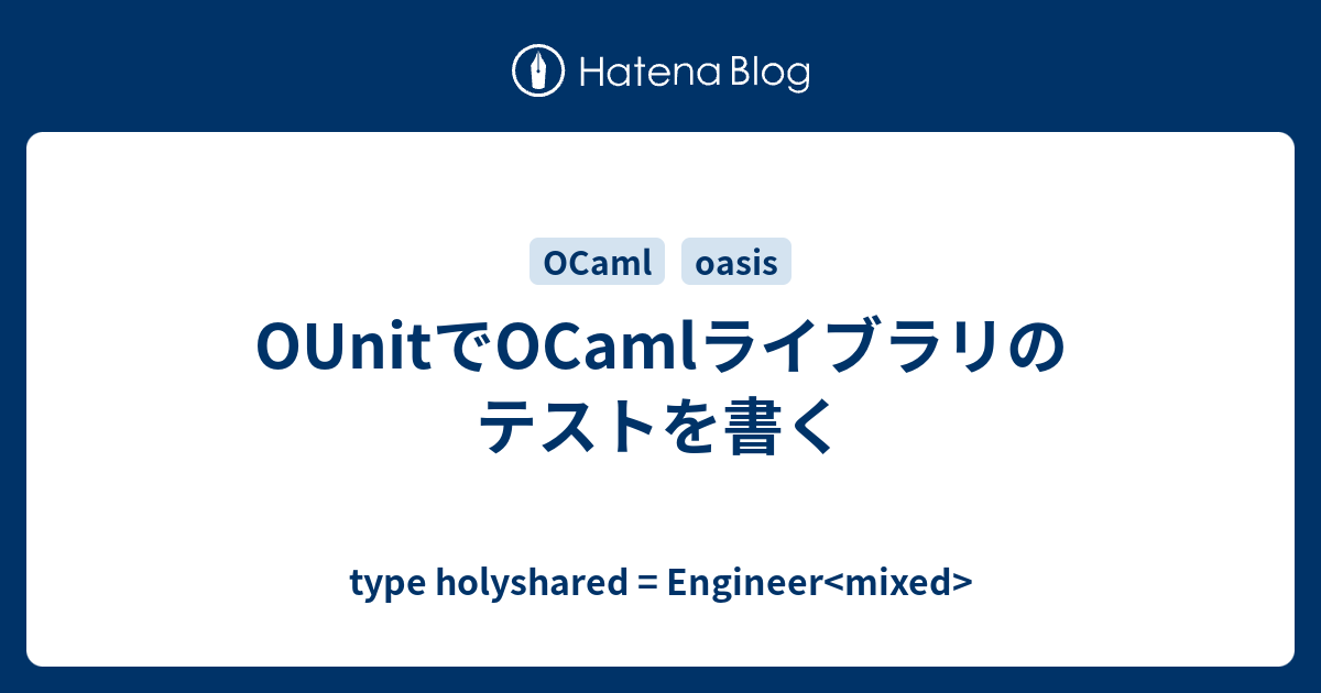 OUnitでOCamlライブラリのテストを書く - type holyshared = Engineer