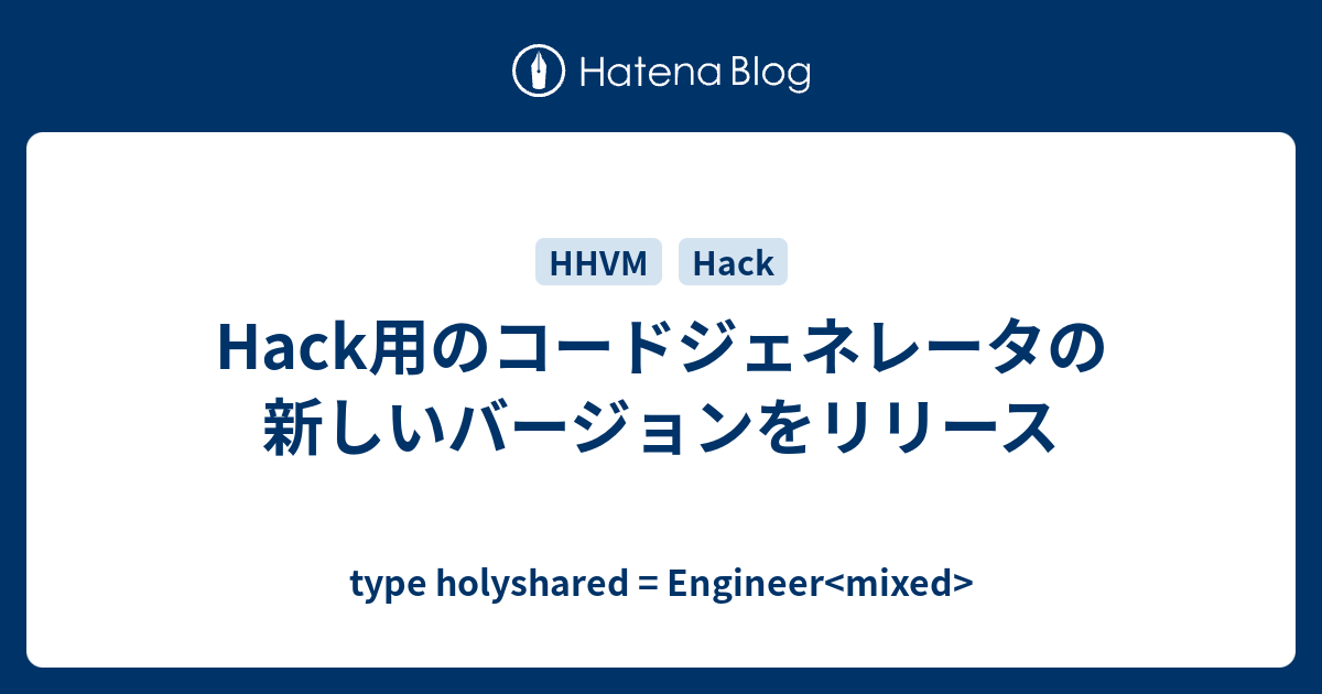 Hack用のコードジェネレータの新しいバージョンをリリース - type holyshared = Engineer