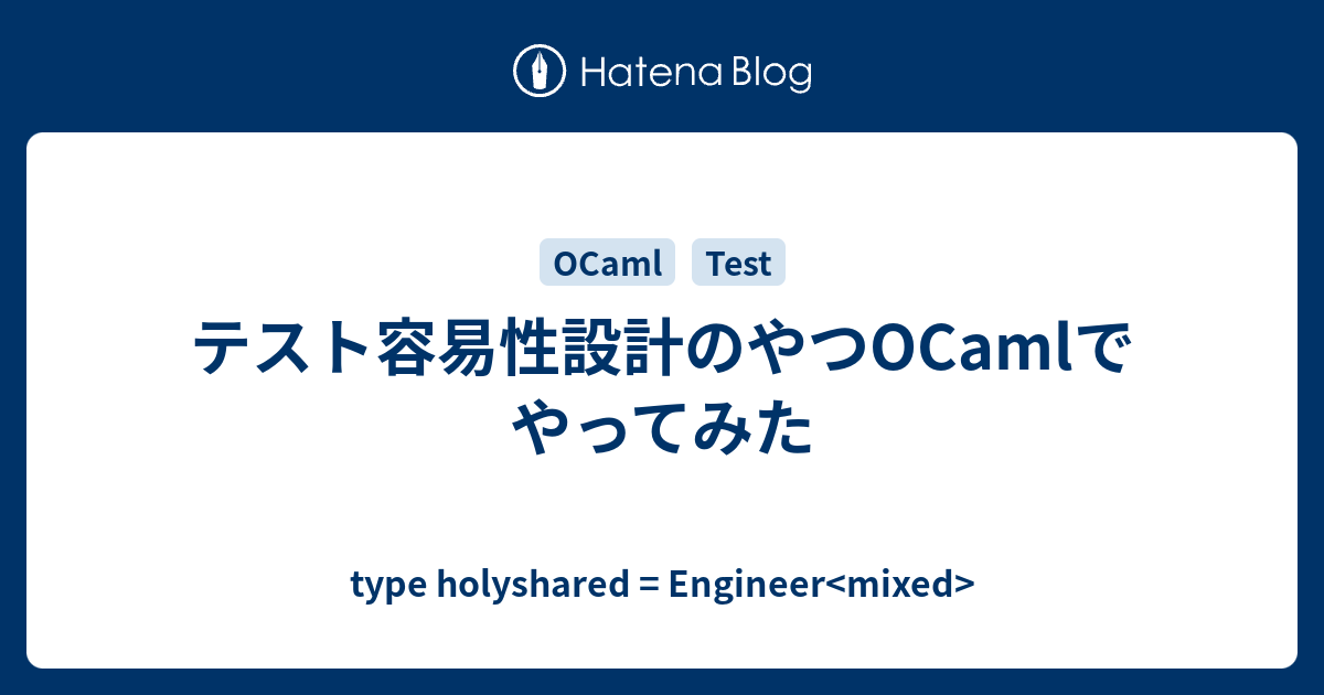 テスト容易性設計のやつOCamlでやってみた - type holyshared = Engineer