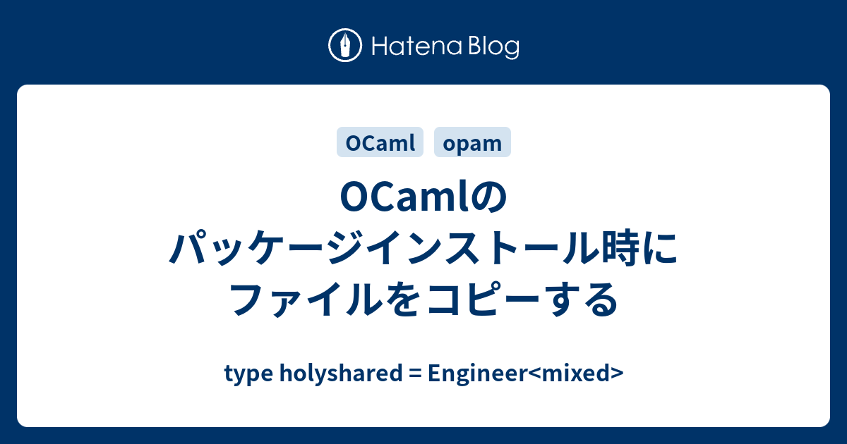 OCamlのパッケージインストール時にファイルをコピーする - type holyshared = Engineer