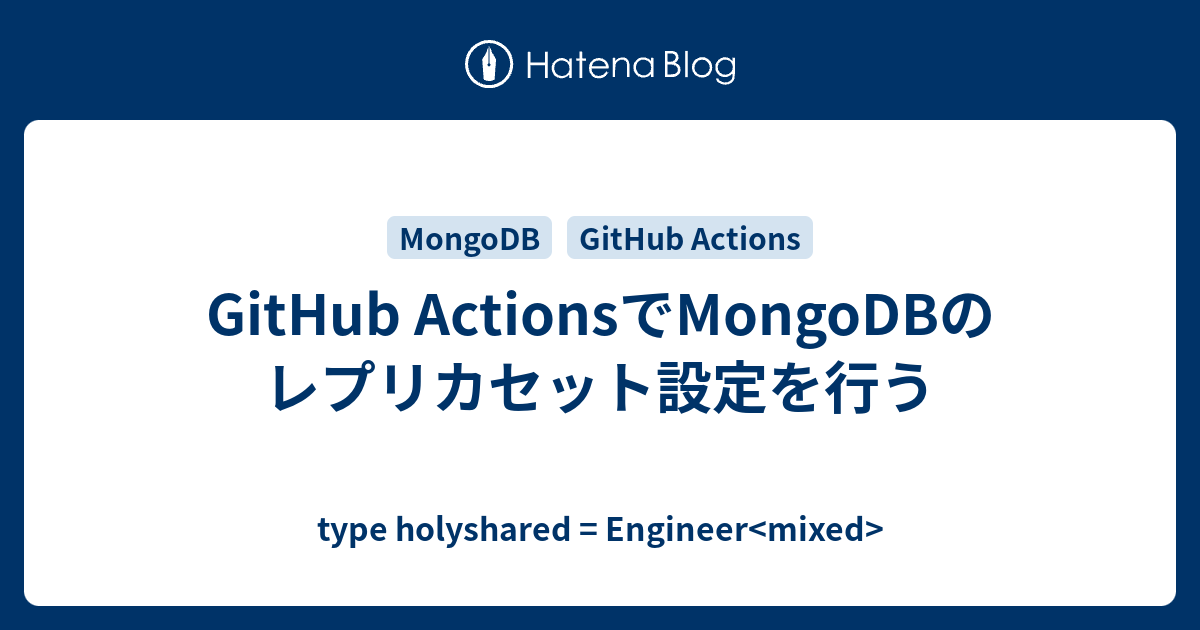 GitHub ActionsでMongoDBのレプリカセット設定を行う - type holyshared = Engineer