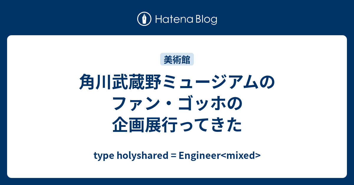 角川武蔵野ミュージアムのファン・ゴッホの企画展行ってきた - type holyshared = Engineer