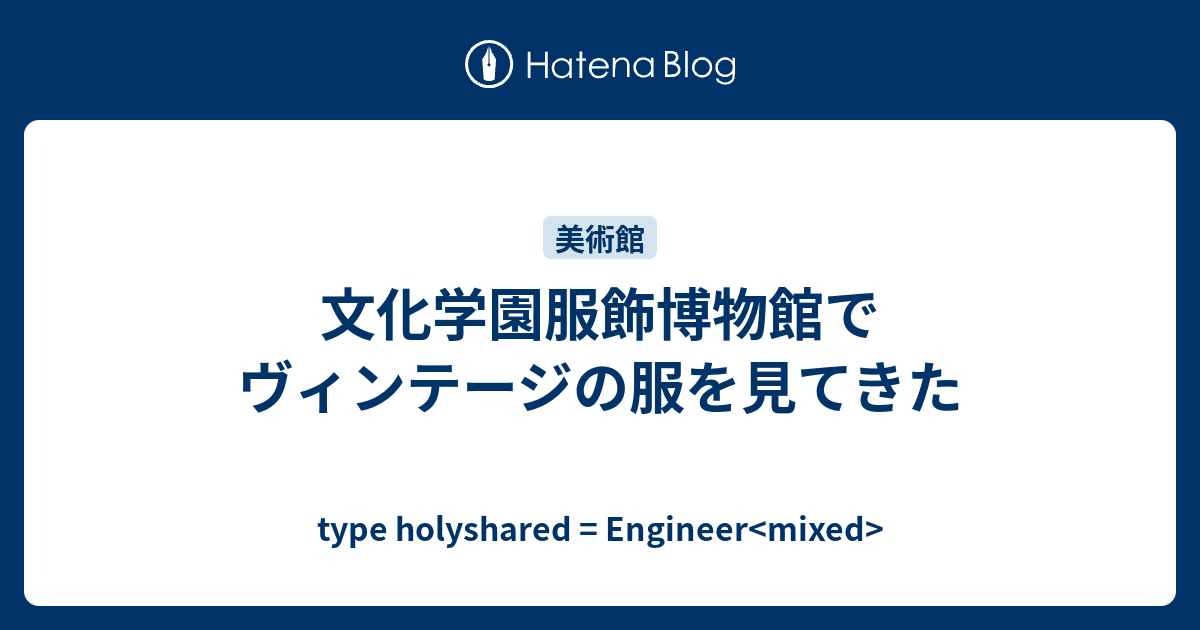 文化学園服飾博物館でヴィンテージの服を見てきた - type holyshared = Engineer